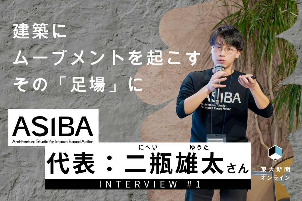 【前編】建築に新たなムーブメントを生む「足場」に ASIBA代表二瓶雄太さんインタビュー - 東大新聞オンライン